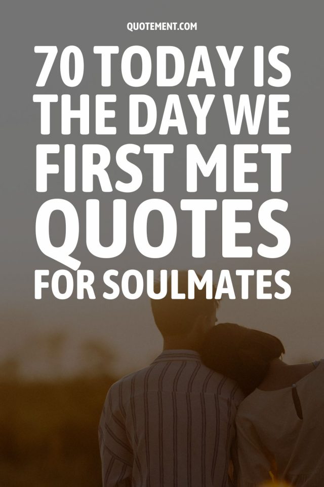 70 Today Is The Day We First Met Quotes For Soulmates