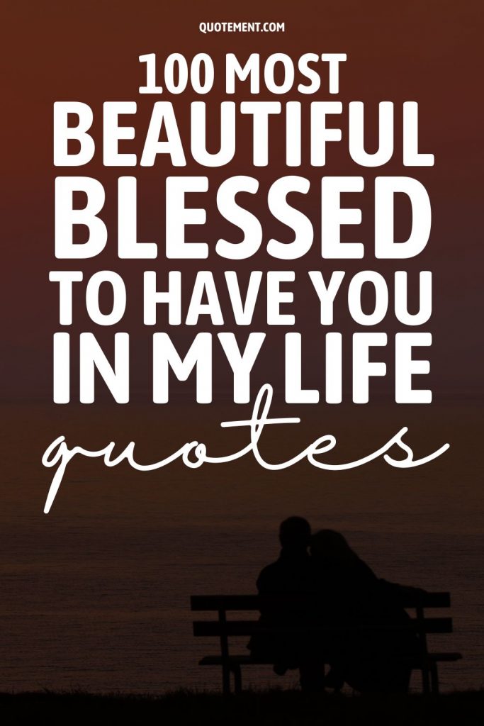 100 Most Beautiful Blessed To Have You In My Life Quotes