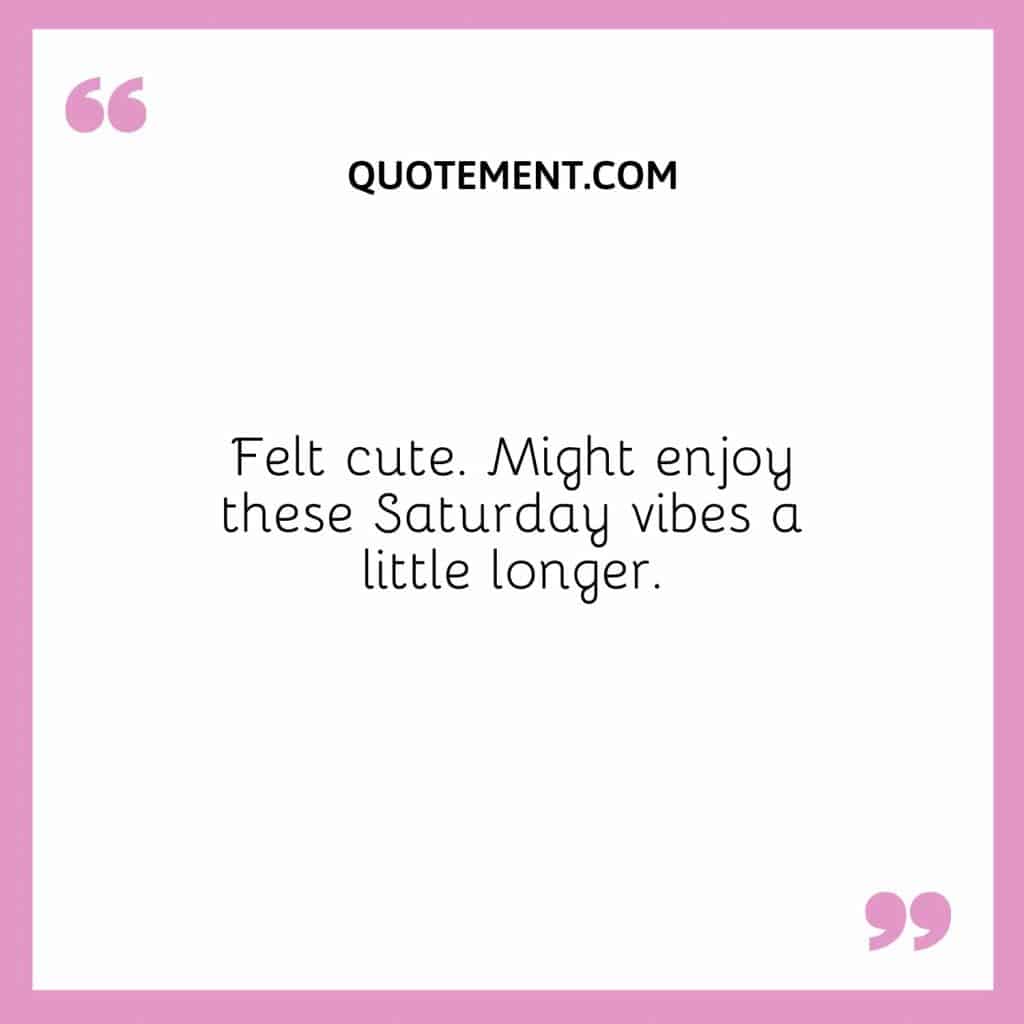 170 Awesome Saturday Captions For Your Weekend Selfies