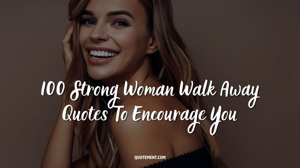 100 Strong Woman Walk Away Quotes To Encourage You