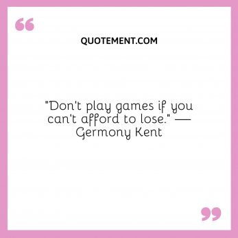 90 Brilliant Don’t Play Games With Me Quotes To Remember