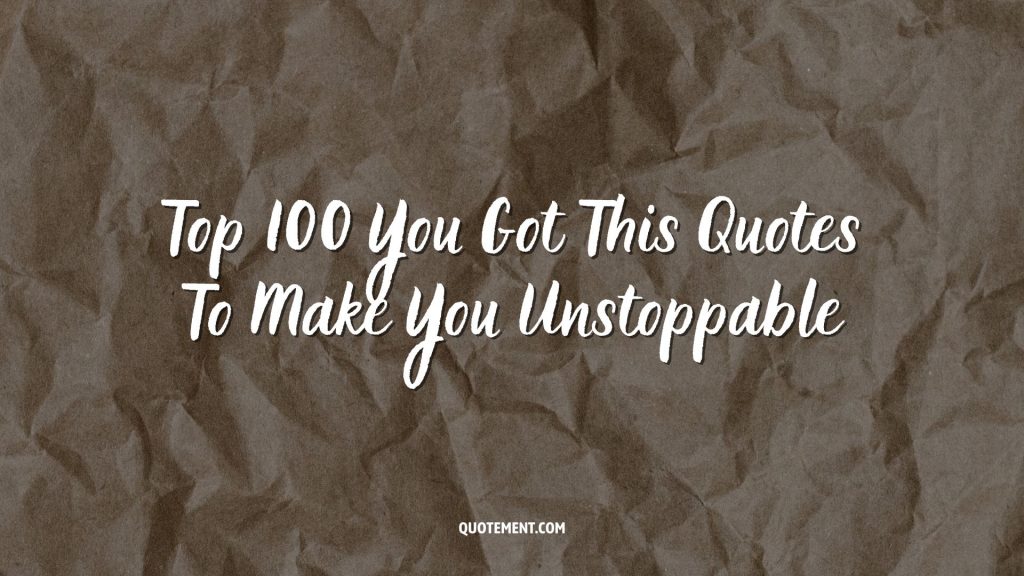 Top 100 You Got This Quotes To Make You Unstoppable