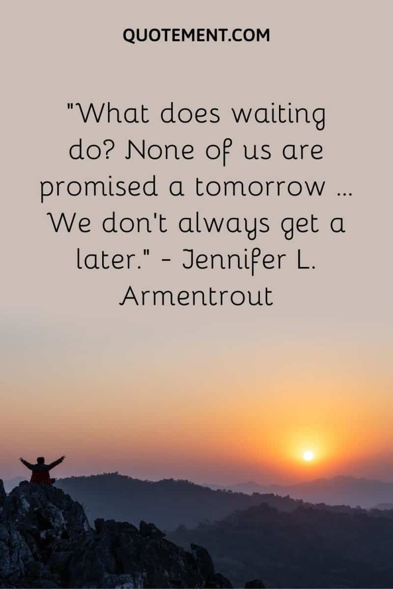 100 Tomorrow Is Not Promised Quotes To Seize The Day