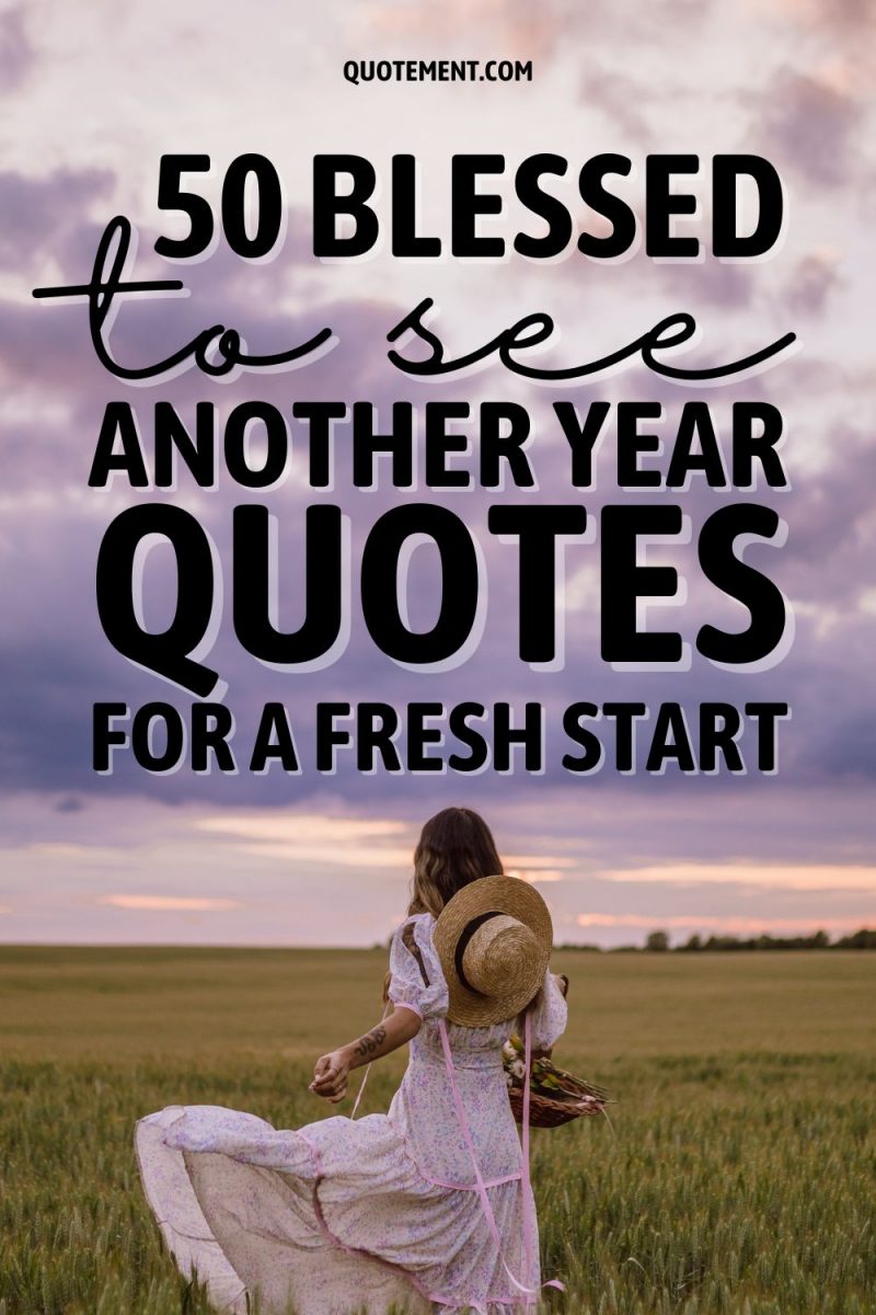 50 Blessed To See Another Year Quotes For A Fresh Start