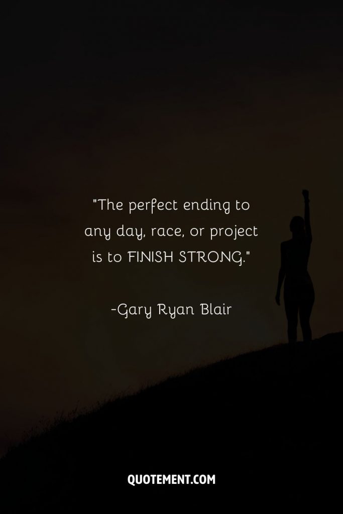 170 Best Quotes About Finishing Strong To End With A Bang