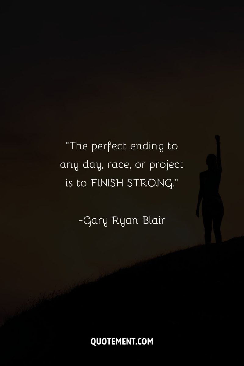 170 Best Quotes About Finishing Strong To End With A Bang