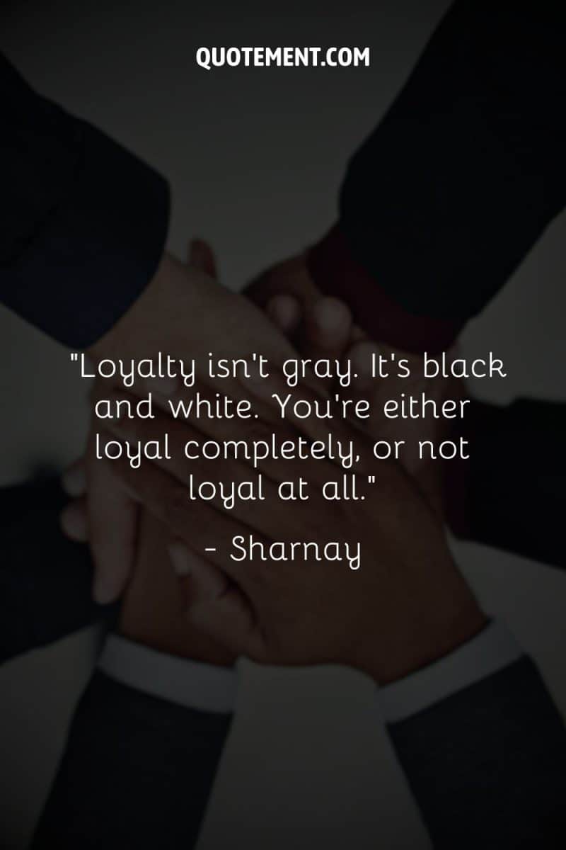 130 Loyalty Quotes On A Virtue Worth More Than Gold