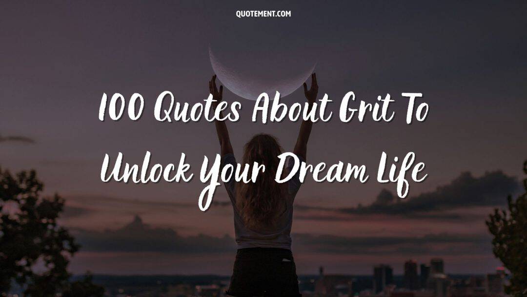 Top 100 Quotes About Grit To Live Your Life To The Fullest