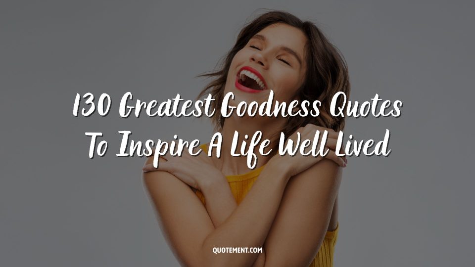 130 Greatest Goodness Quotes To Inspire A Life Well Lived