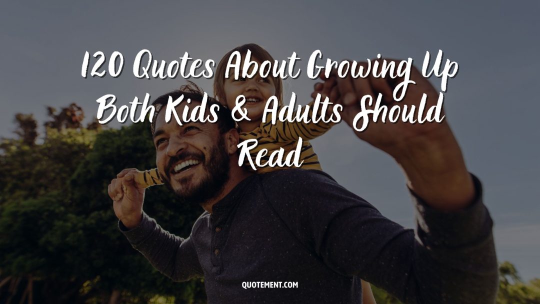 120 Quotes About Growing Up Both Kids & Adults Should Read