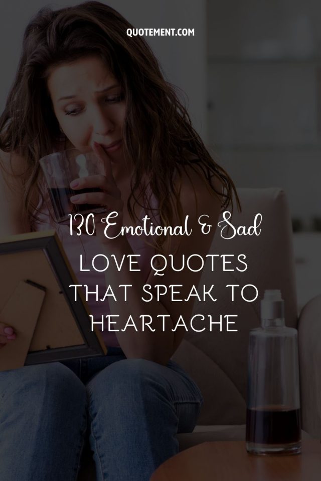 130 Emotional & Sad Love Quotes That Speak To Heartache
