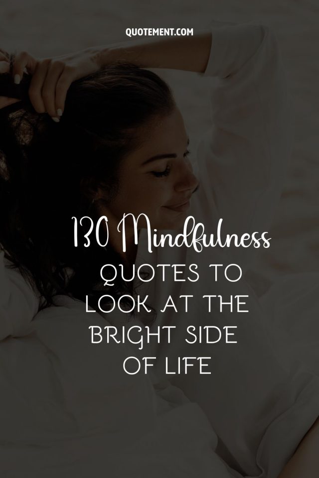 130 Mindfulness Quotes To Look At The Bright Side Of Life
