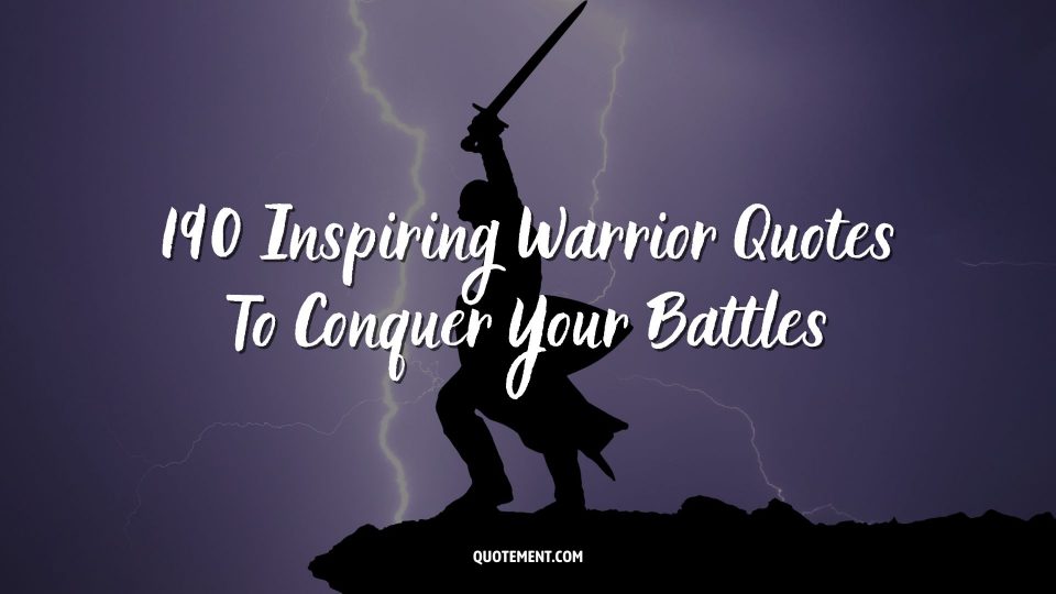 190 Inspiring Warrior Quotes To Conquer Your Battles